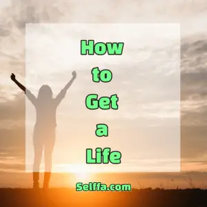 How to Get a Life: 12 Ways to Get a Better Life - SELFFA