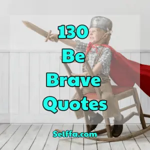 130 Be Brave Quotes and Sayings - SELFFA