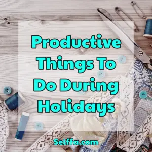 Productive Things To Do During Holidays - SELFFA