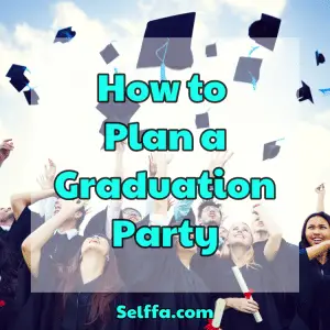 How To Plan a Graduation Party - SELFFA