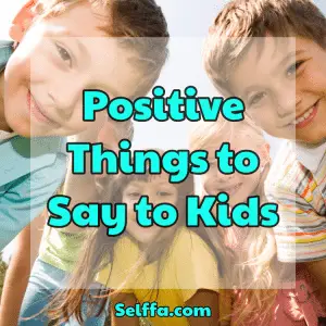 Positive Things to Say to Kids - SELFFA